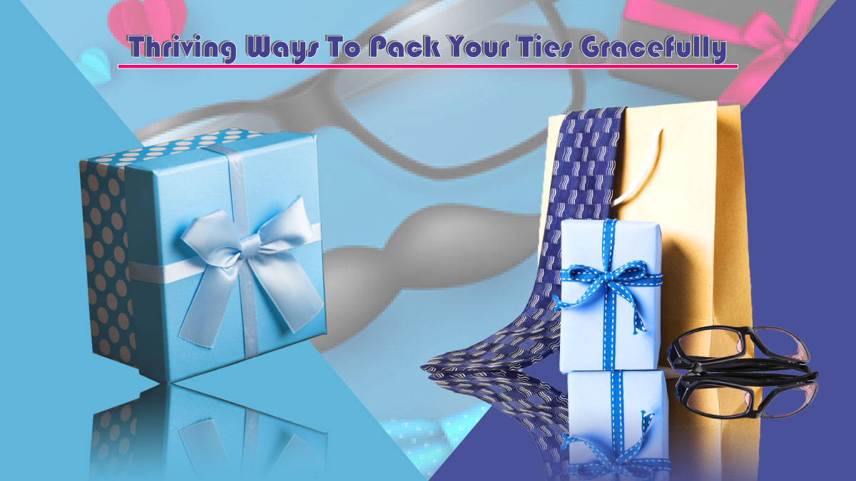 5 Thriving Ways To Pack Your Ties Gracefully